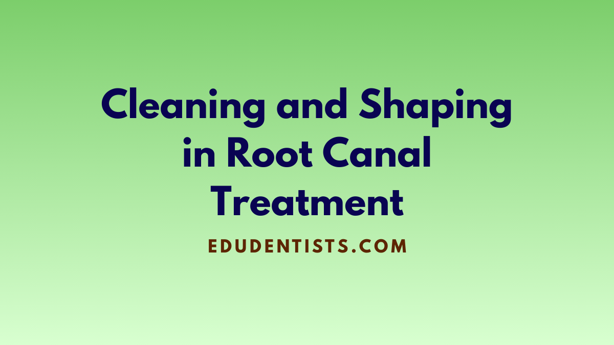 Cleaning and Shaping in Root Canal Treatment - Edudentists.com | Dental ...